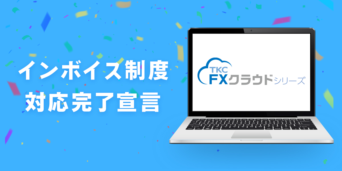 ＜TKCがインボイス制度への対応完了を宣言＞インボイス制度に完全対応した「FXクラウドシリーズ」を提供開始 －適格請求書発行事業者や経過措置の適用可否を自動でチェック－ | ニュースリリース ...