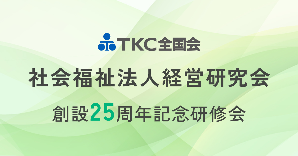 TKC全国会社会福祉法人経営研究会 7月8日に「創設25周年記念研修会」を開催します －記念講演では全国社会福祉協議会 村木厚子会長が登壇－ | ニュースリリース | TKCグループ